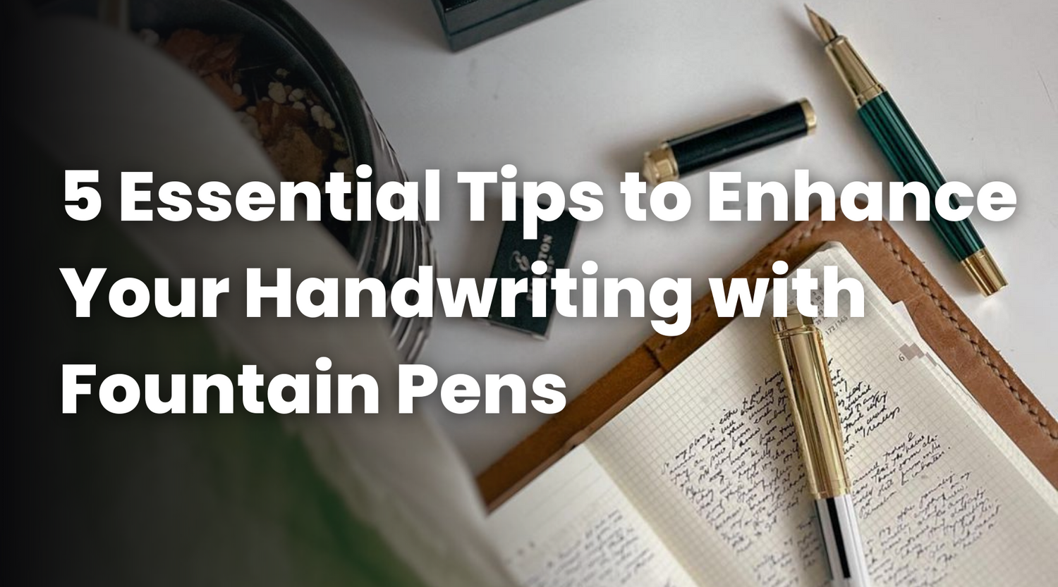5 Tips to Enhance Your Handwriting with Fountain Pens