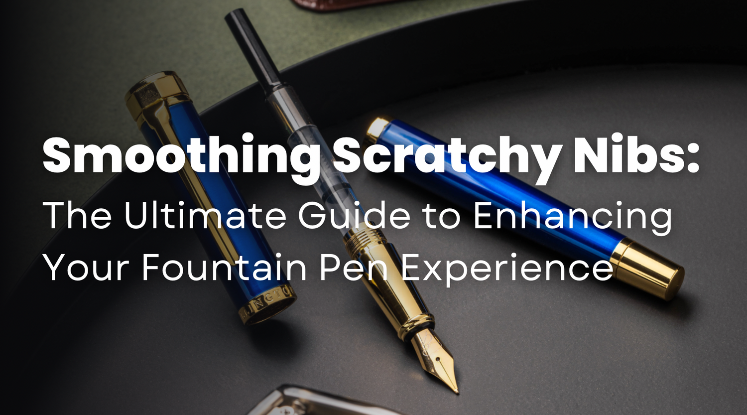 The Ultimate Guide to Enhancing Your Fountain Pen Scratchy Nibs